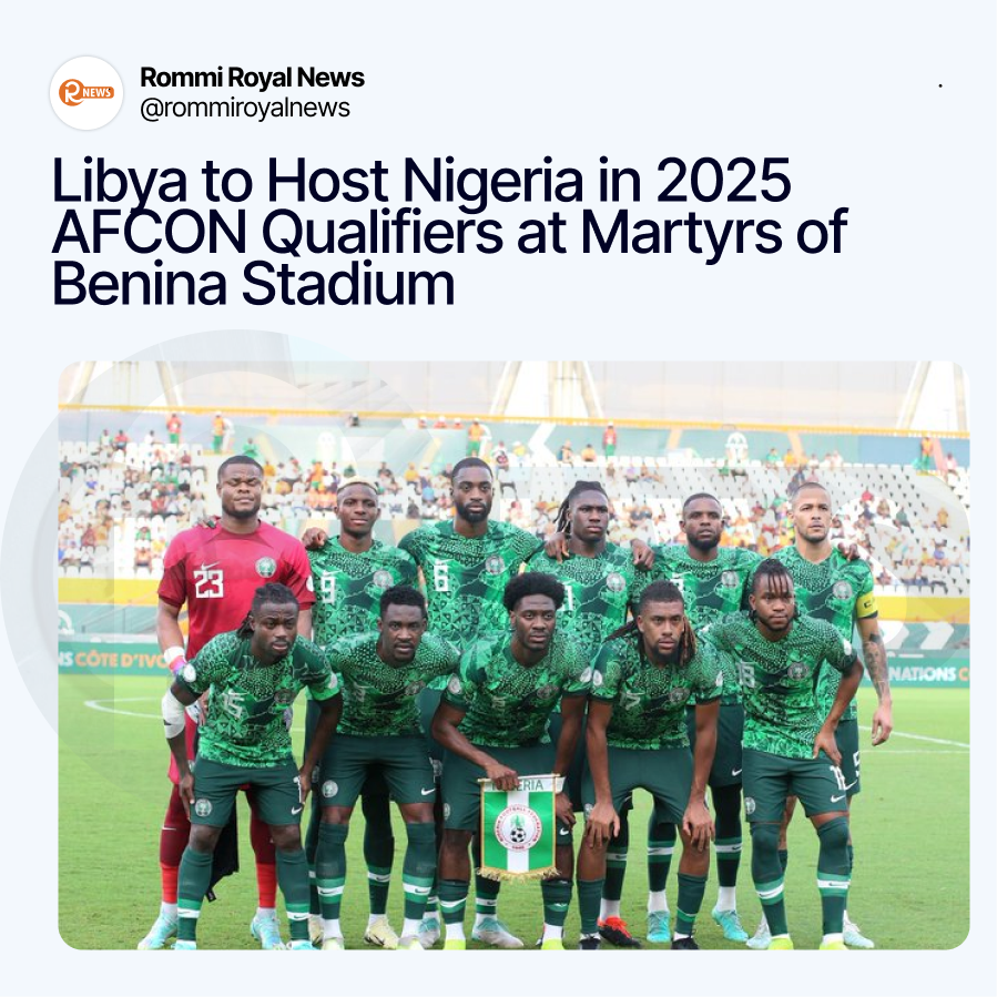 Libya to Host Nigeria in 2025 AFCON Qualifiers at Martyrs of Benina ...